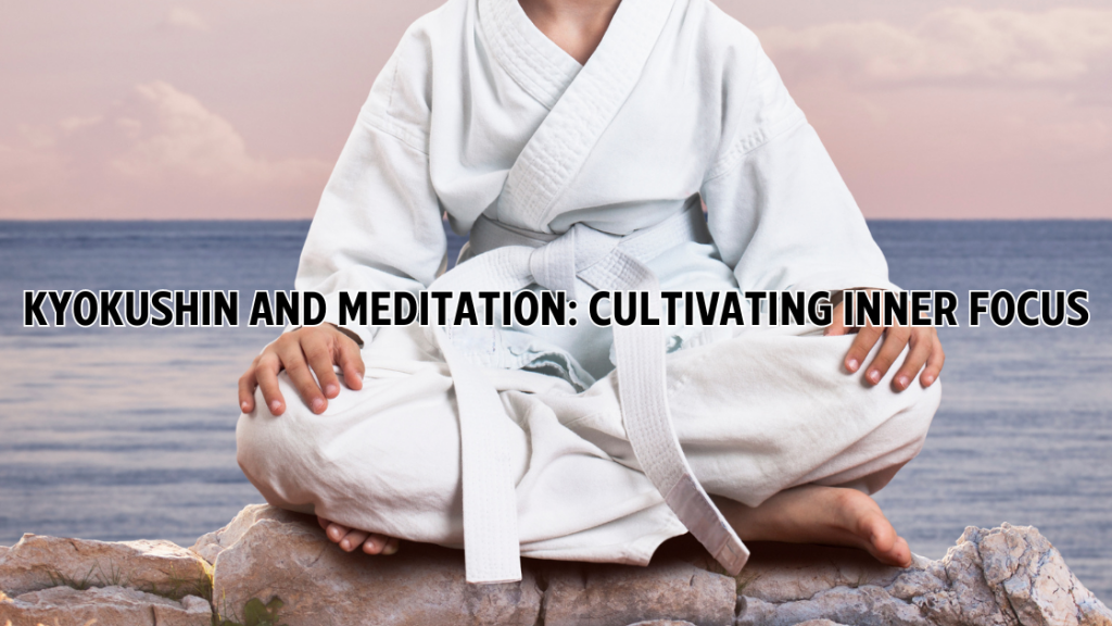 Kyokushin and Meditation: Cultivating Inner Focus - Time to be United!